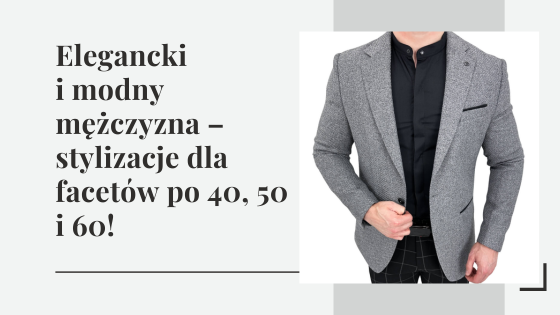 Elegancki i modny mężczyzna – stylizacje dla facetów po 40, 50 i 60 ...